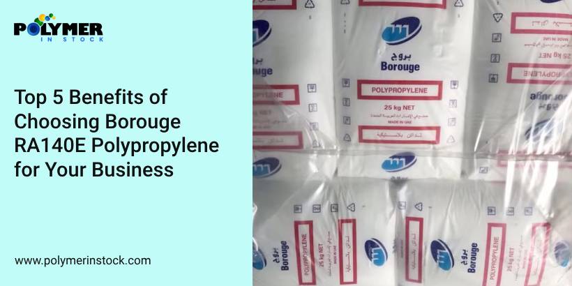 Top 5 Benefits of Choosing BorougeRA140E Polypropylene for Business ...